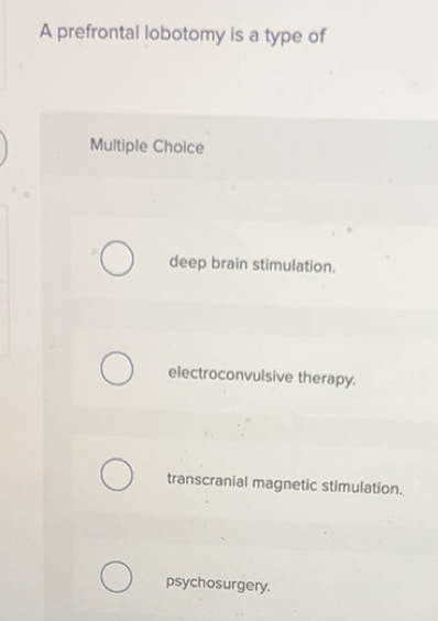 Solved: A prefrontal lobotomy is a type of Multiple Choice deep brain ...