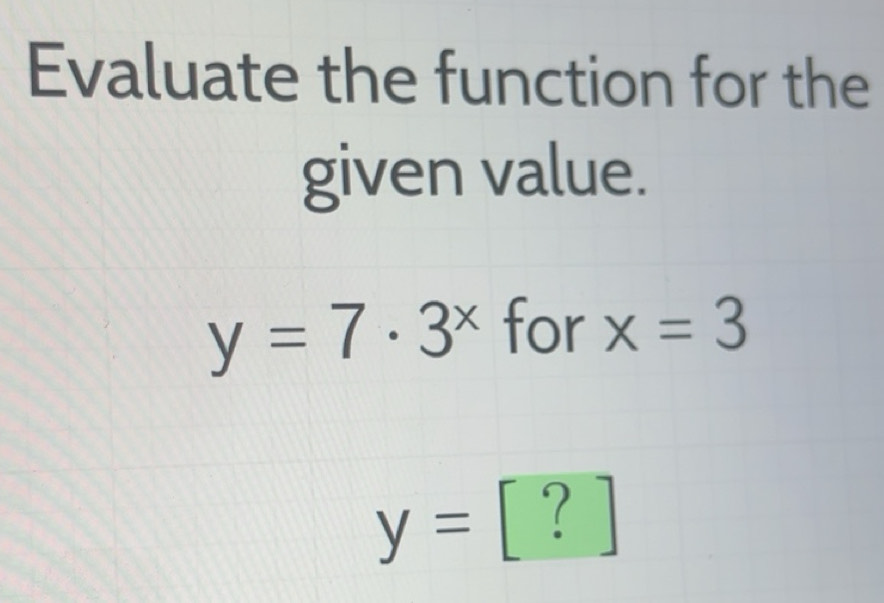 Solved: Evaluate the function for the given value. y=7· 3^x for x=3 y ...