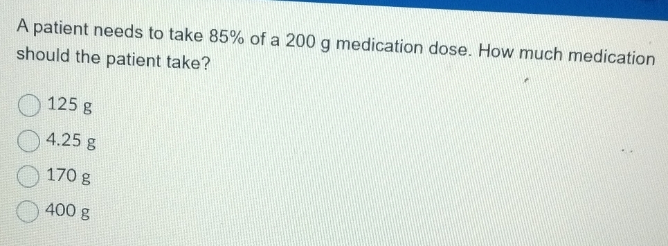 Solved: A patient needs to take 85% of a 200 g medication dose. How ...