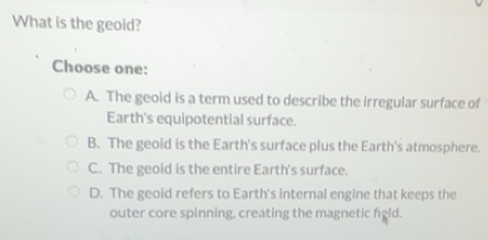 Solved: What is the geoid? Choose one: A. The geoid is a term used to ...