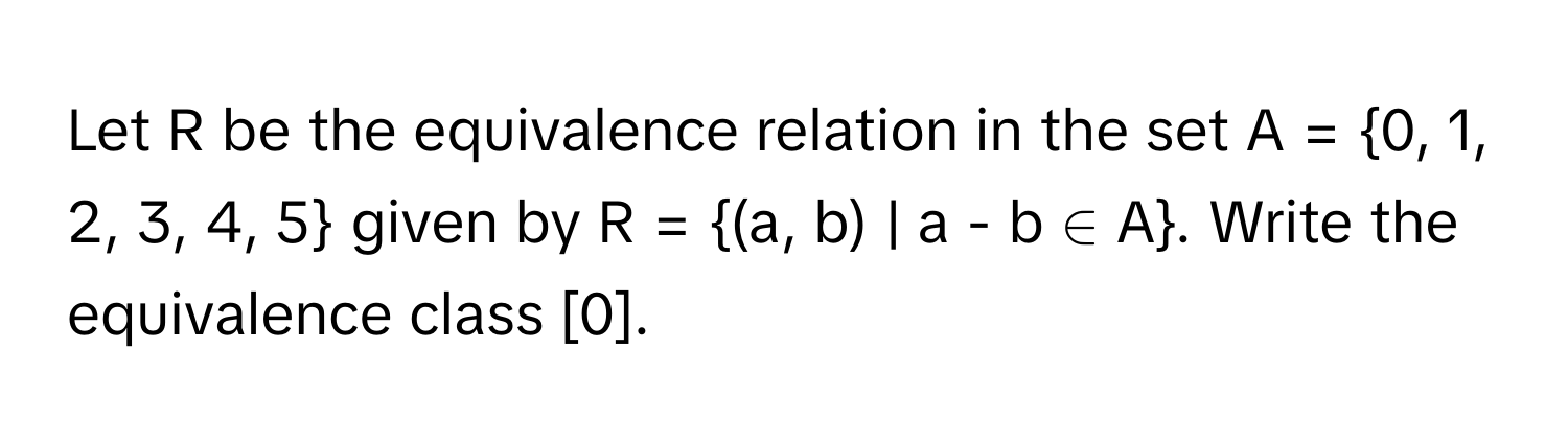 Solved: Let R be the equivalence relation in the set A = 0, 1, 2, 3, 4, 5 given by R = (a, b ...