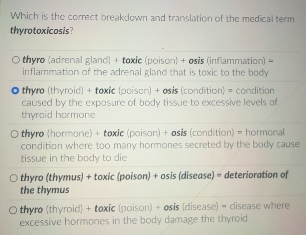 Solved: Which is the correct breakdown and translation of the medical term thyrotoxicosis? thyro ...