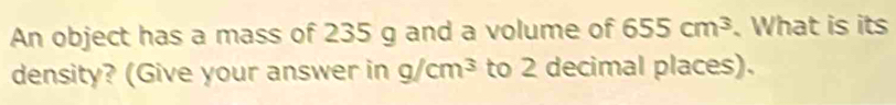 Solved: An object has a mass of 235 g and a volume of 655cm^3. What is ...