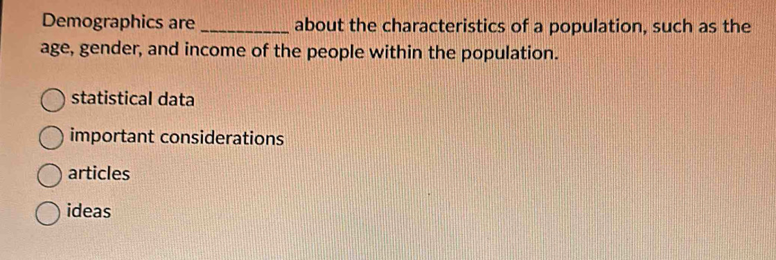 Solved: Demographics are _about the characteristics of a population, such as the age, gender ...