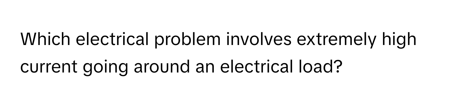 Solved: Which electrical problem involves extremely high current going ...