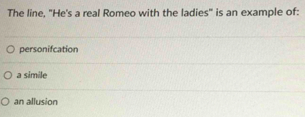 Solved: The line, "He's a real Romeo with the ladies" is an example of ...