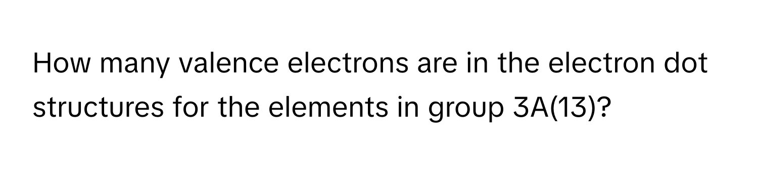Solved: How many valence electrons are in the electron dot structures ...