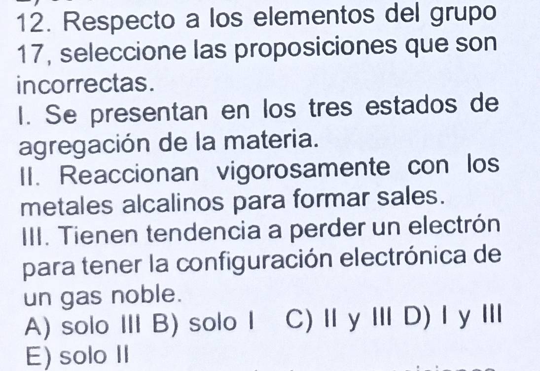 Resuelto:Respecto a los elementos del grupo 17, seleccione las proposiciones que son incorrectas. I