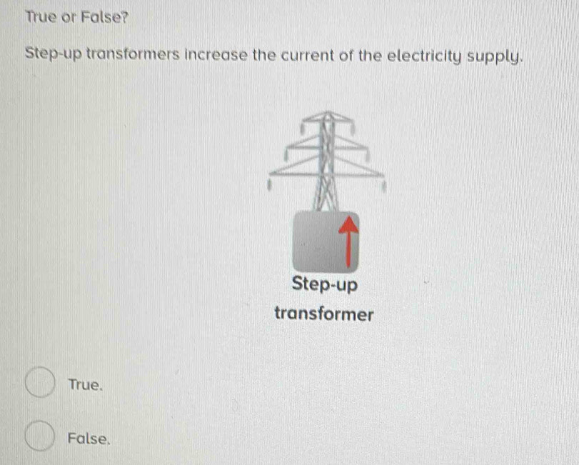 Solved: True or False? Step-up transformers increase the current of the ...