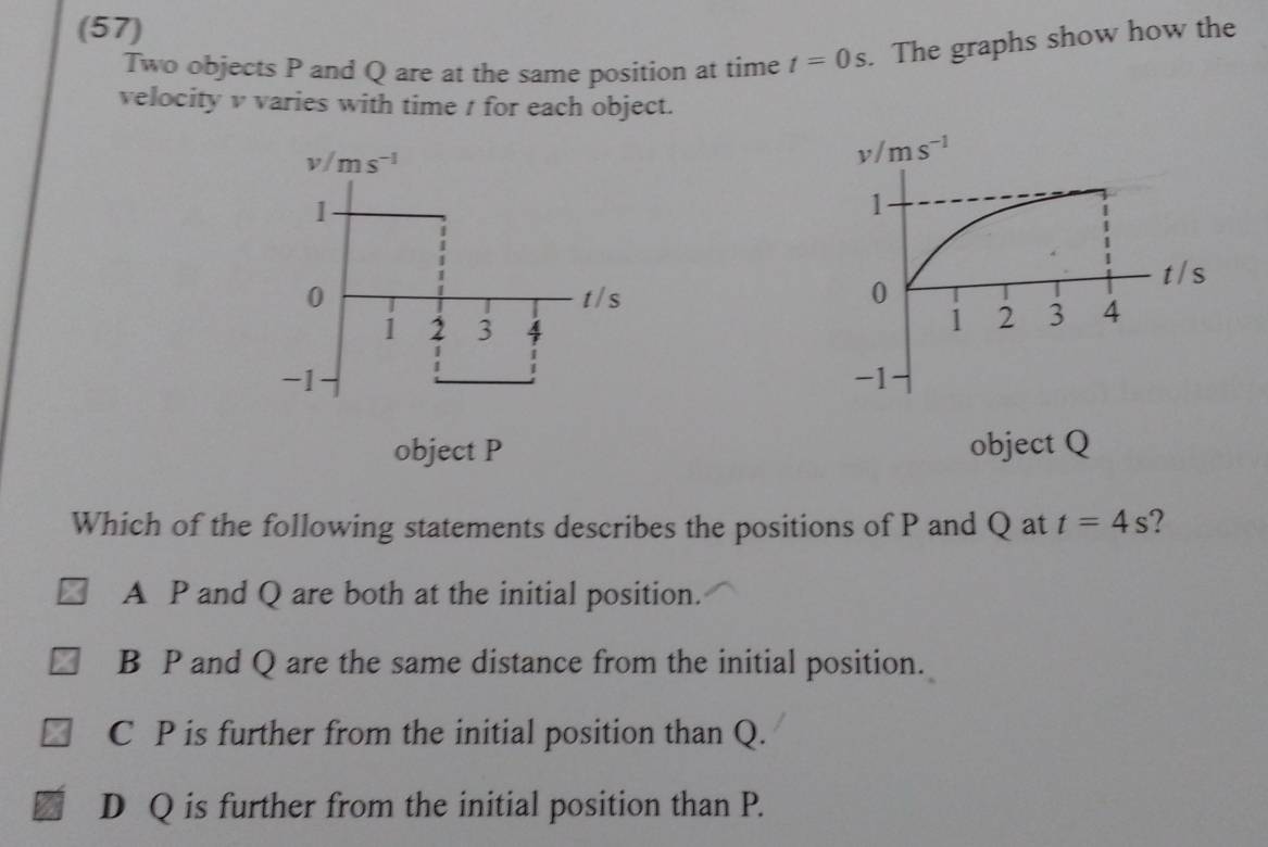 Solved: (57) Two objects P and Q are at the same position at time t=0s.. The graphs show how the ...