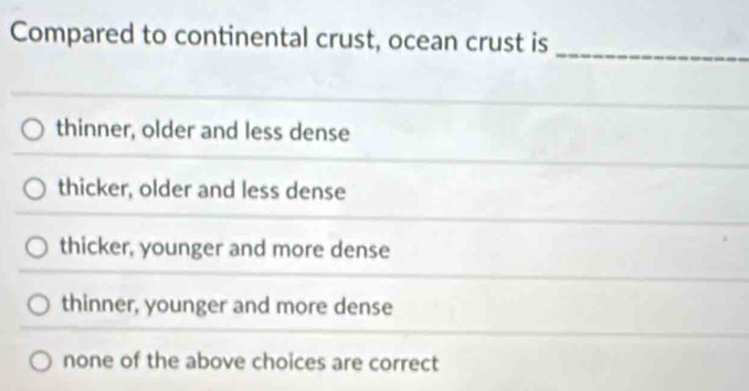 Solved: Compared to continental crust, ocean crust is _ thinner, older ...