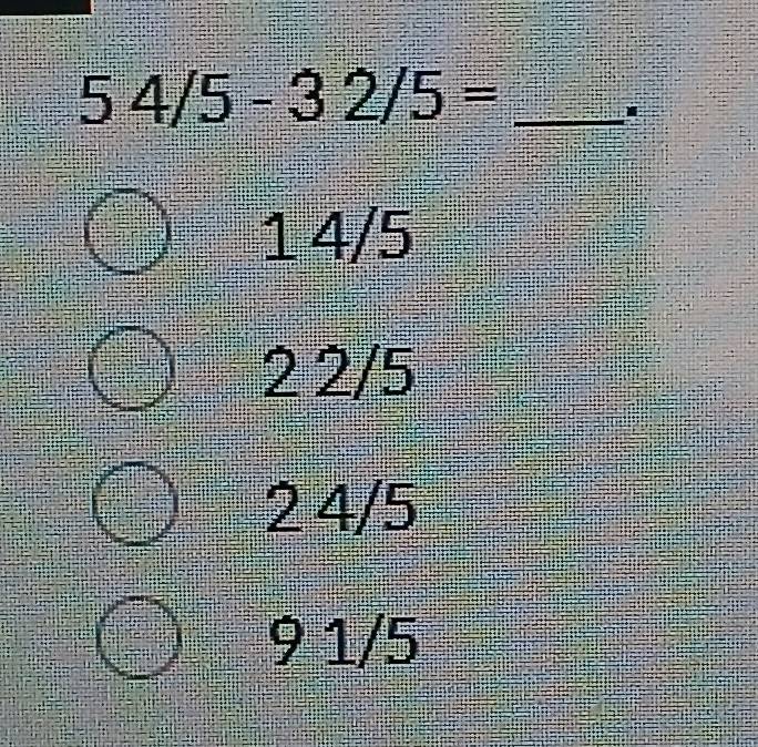 Solved: 54/5-32/5= _ 1 4/5 2 2/5 2 4/5 9 1/5 [Math]