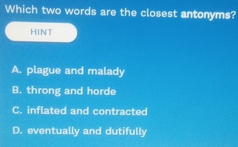 Solved: Which two words are the closest antonyms? HINT A. plague and ...