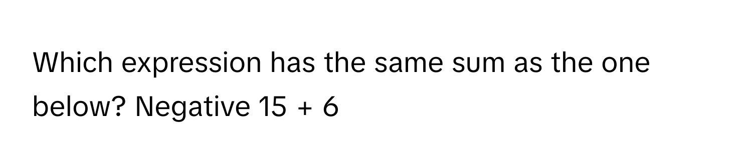 Solved: Which expression has the same sum as the one below? Negative 15 ...