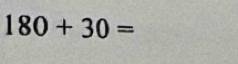 Solved: 180+30= [Math]