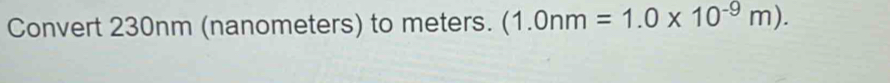 Solved: Convert 230nm (nanometers) to meters. (1.0nm=1.0* 10^(-9)m ...