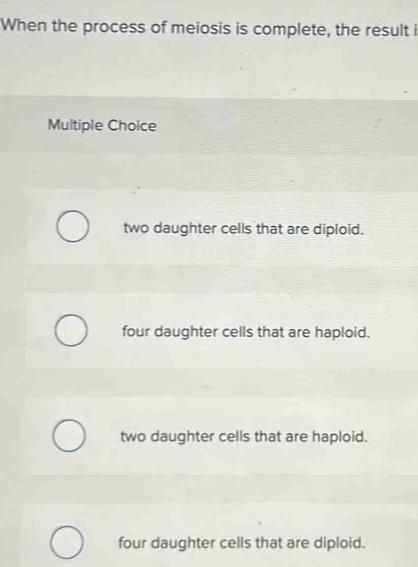 Solved: When the process of meiosis is complete, the result i Multiple ...
