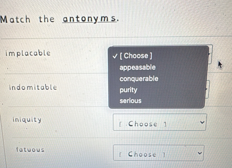 Solved: Match the antonyms. implacable [ Choose ] appeasable ...