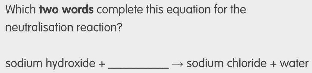 Solved: Which two words complete this equation for the neutralisation reaction? sodium hydroxide ...