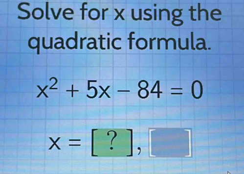 Solved: Solve for x using the quadratic formula. x^2+5x-84=0 x=[?], [Math]