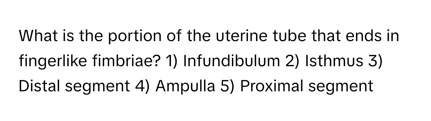 Solved: What is the portion of the uterine tube that ends in fingerlike ...
