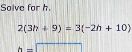 Solved: Solve for h. 2(3h+9)=3(-2h+10) h= [Math]