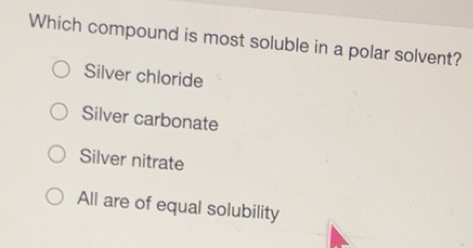 Solved: Which compound is most soluble in a polar solvent? Silver ...