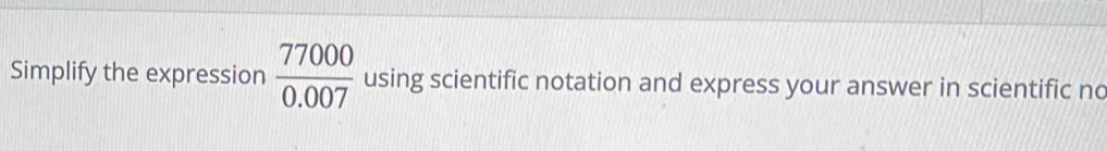 Simplify the expression 77000/0.007 using scientific notation and ...