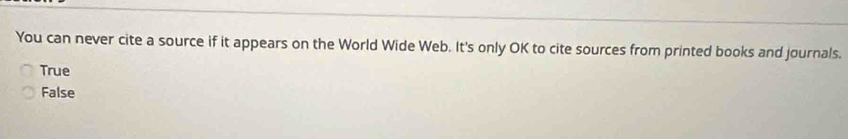 Solved: You can never cite a source if it appears on the World Wide Web. It's only OK to cite ...