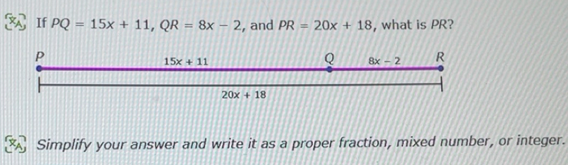 Solved: a If PQ=15x+11, QR=8x-2 , and PR=20x+18 , what is PR? P 15x+11 ...