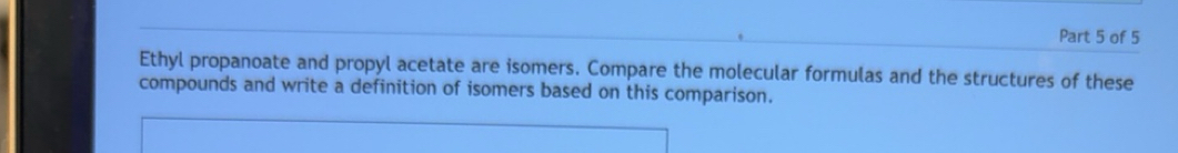 Solved: Ethyl propanoate and propyl acetate are isomers. Compare the ...