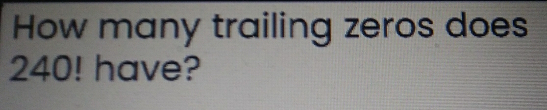 Solved: How many trailing zeros does 240! have? [Math]
