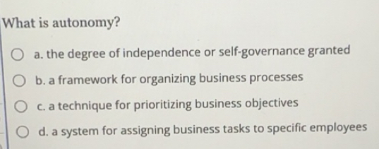 Solved: What is autonomy? a. the degree of independence or self ...