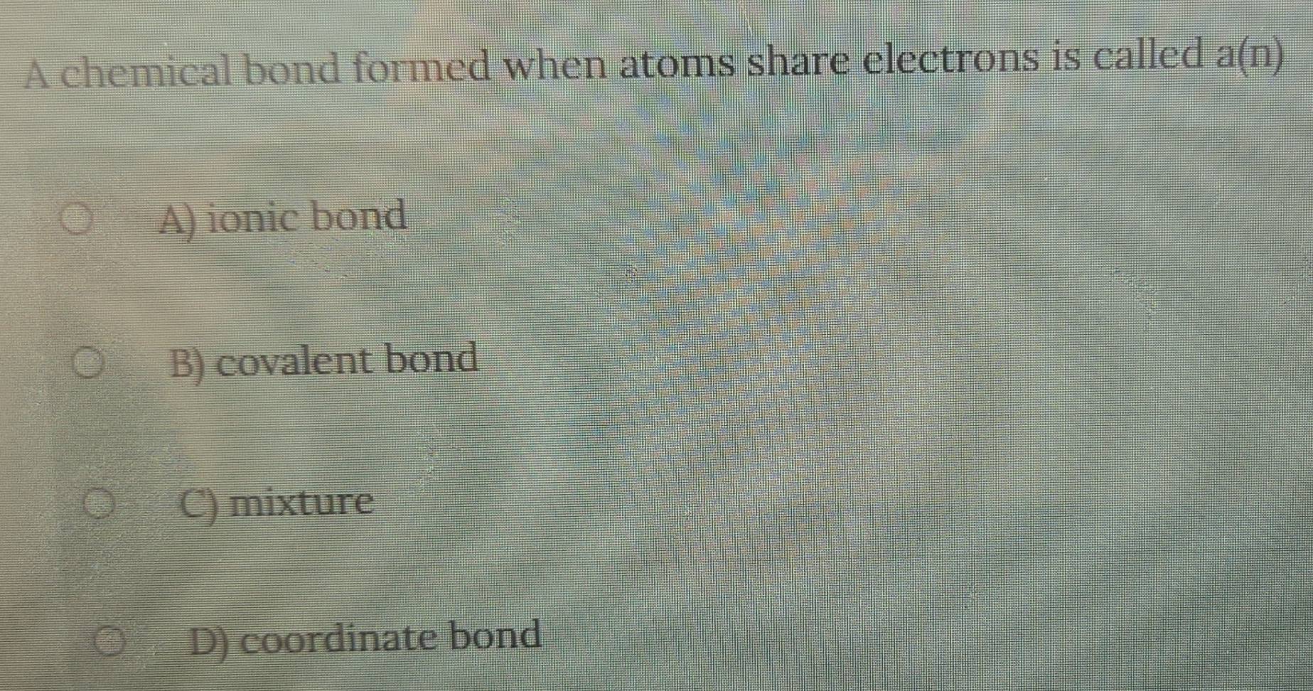 Solved: A chemical bond formed when atoms share electrons is called a(n ...