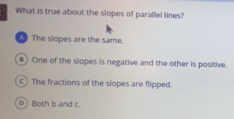 Solved: What is true about the slopes of parallel lines? A The slopes ...