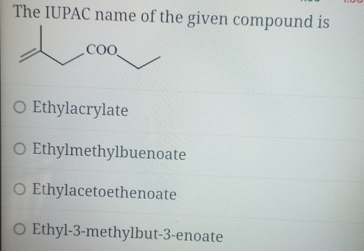 Solved: The IUPAC name of the given compound is Ethylacrylate ...