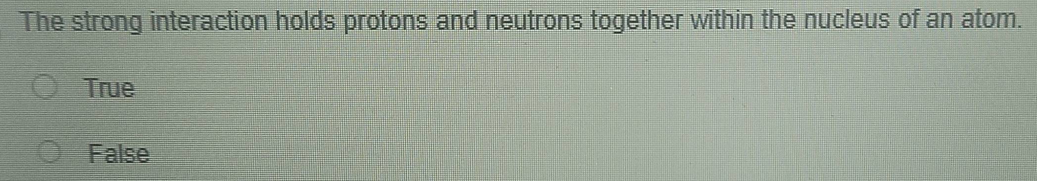 Solved: The strong interaction holds protons and neutrons together ...