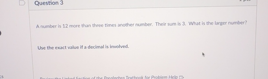 Solved: A number is 12 more than three times another number. Their sum is 3. What is the larger ...