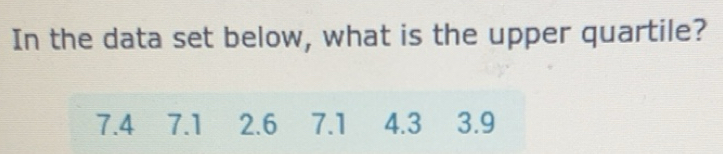 Solved: In the data set below, what is the upper quartile? 7.4 7.1 2.6 ...