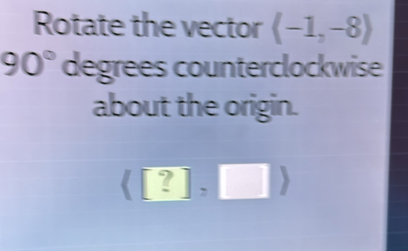 Solved: Rotate the vector (-1,-8) 90° degrees counterclockwise about the origin. ([?], ) [Math]