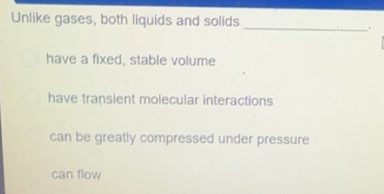 Solved: Unlike gases, both liquids and solids . have a fixed, stable ...