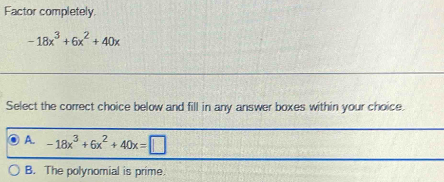 Solved: Factor completely. -18x^3+6x^2+40x Select the correct choice ...