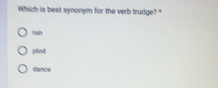 Solved: Which is best synonym for the verb trudge? * run plod dance ...