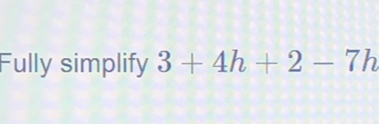 Solved: Fully simplify 3+4h+2-7h [Math]