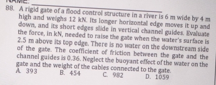 Solved: AME._ 88. A rigid gate of a flood control structure in a river ...