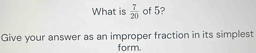 Solved: What is 7/20 of 5? Give your answer as an improper fraction in ...