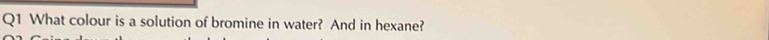 Solved: What colour is a solution of bromine in water? And in hexane ...
