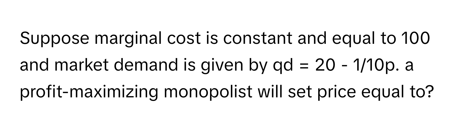 Solved: Suppose marginal cost is constant and equal to 100 and market ...
