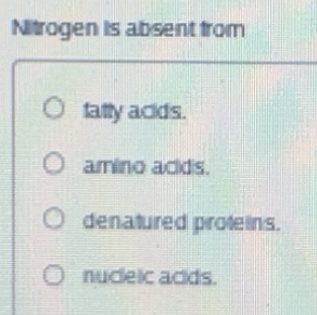 Solved: Nitrogen is absent from tatty acids. amino acidis. denatured ...