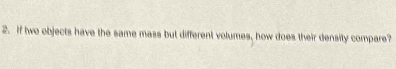 Solved: If two objects have the same mass but different volumes, how does their density compare ...